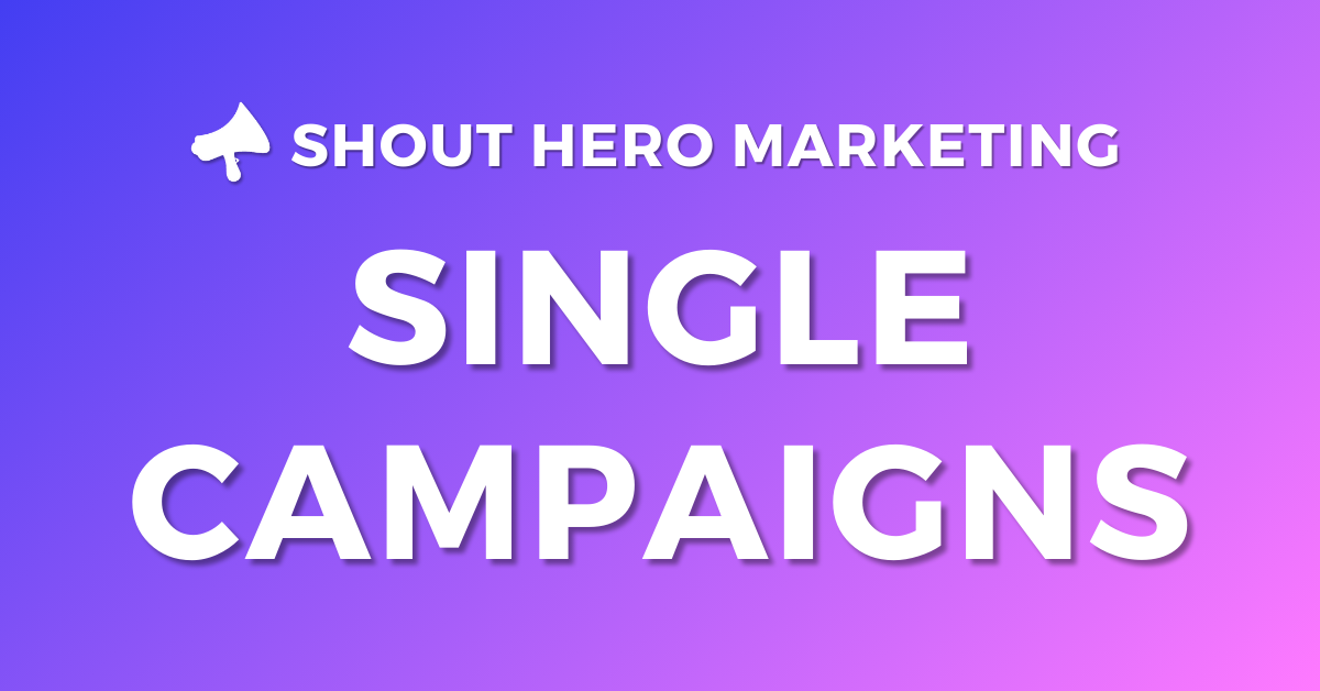 Single Campaigns - Shout Hero Marketing